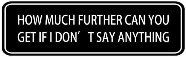 Acrylic Sign 3x8 Inch How Much Further Can You Get If I Don'T Say ...