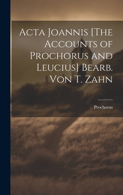 Acta Joannis [The Accounts of Prochorus and Leucius] Bearb. Von T. Zahn ...