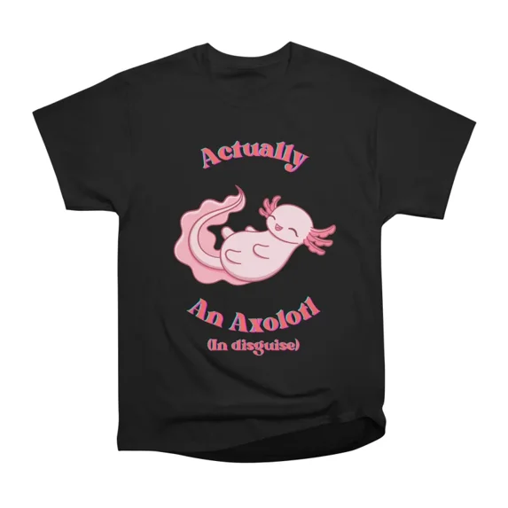 Actually An Axolotl In Disguise Version 2 T-Shirt Tee Gift For Him ...