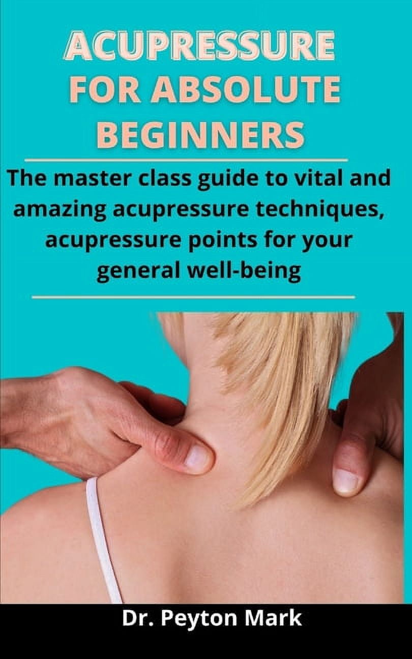 Acupressure For Absolute Beginners The Master Class Guide To Vital