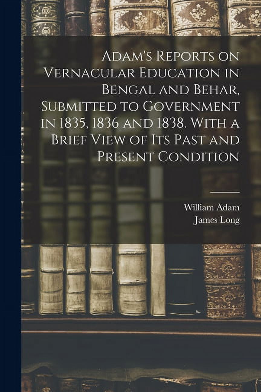Adam's Reports on Vernacular Education in Bengal and Behar, Submitted ...