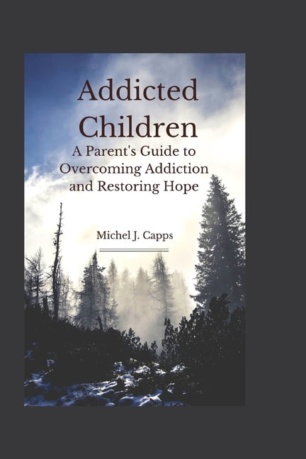 Addicted Children : A Parent's Guide to Overcoming Addiction and ...