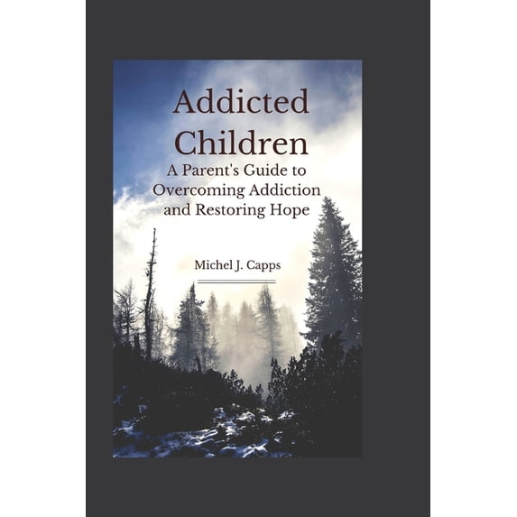 Addicted Children : A Parent's Guide to Overcoming Addiction and ...