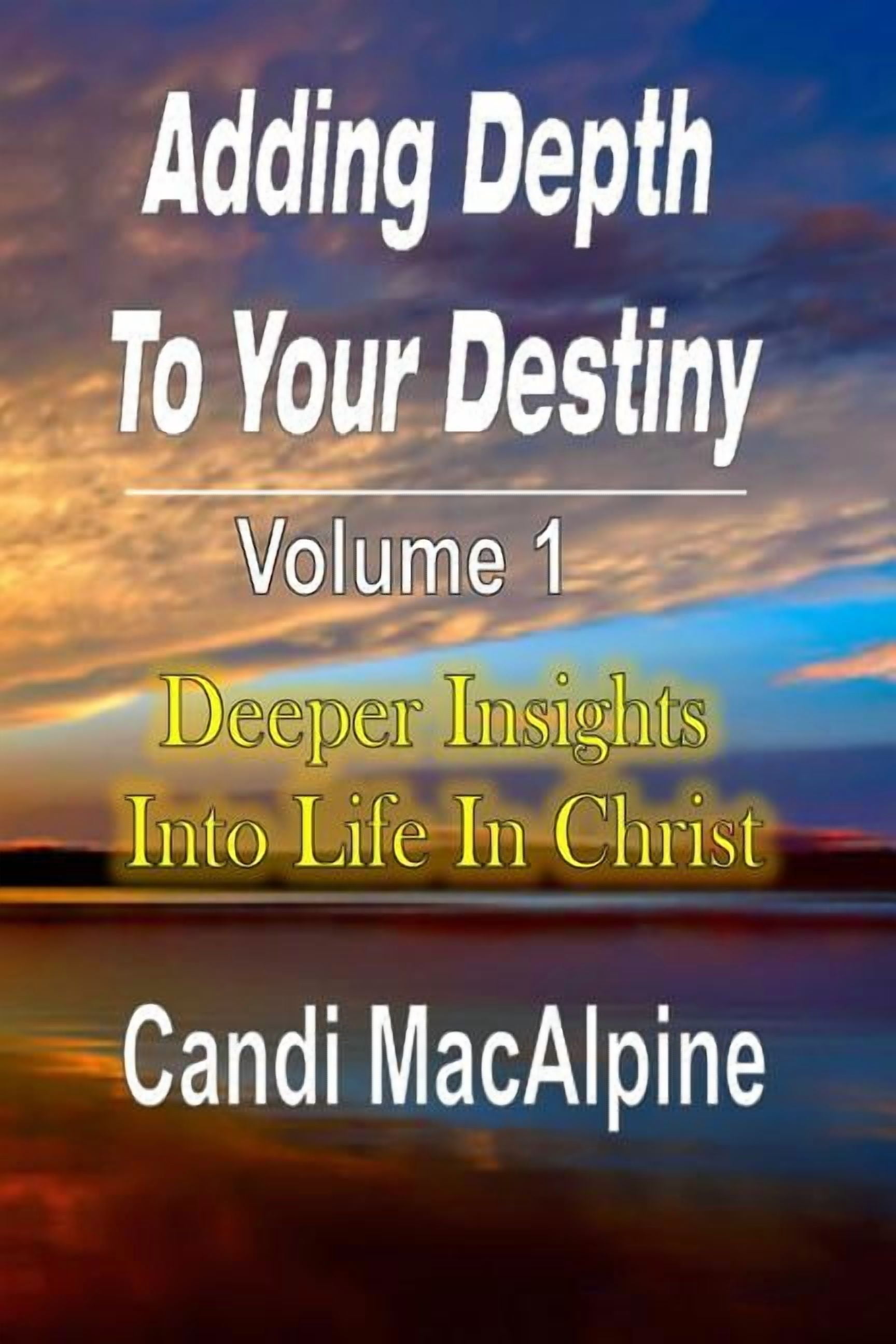 Adding Depth to Your Destiny: Deeper Insights Into Life in Christ ...