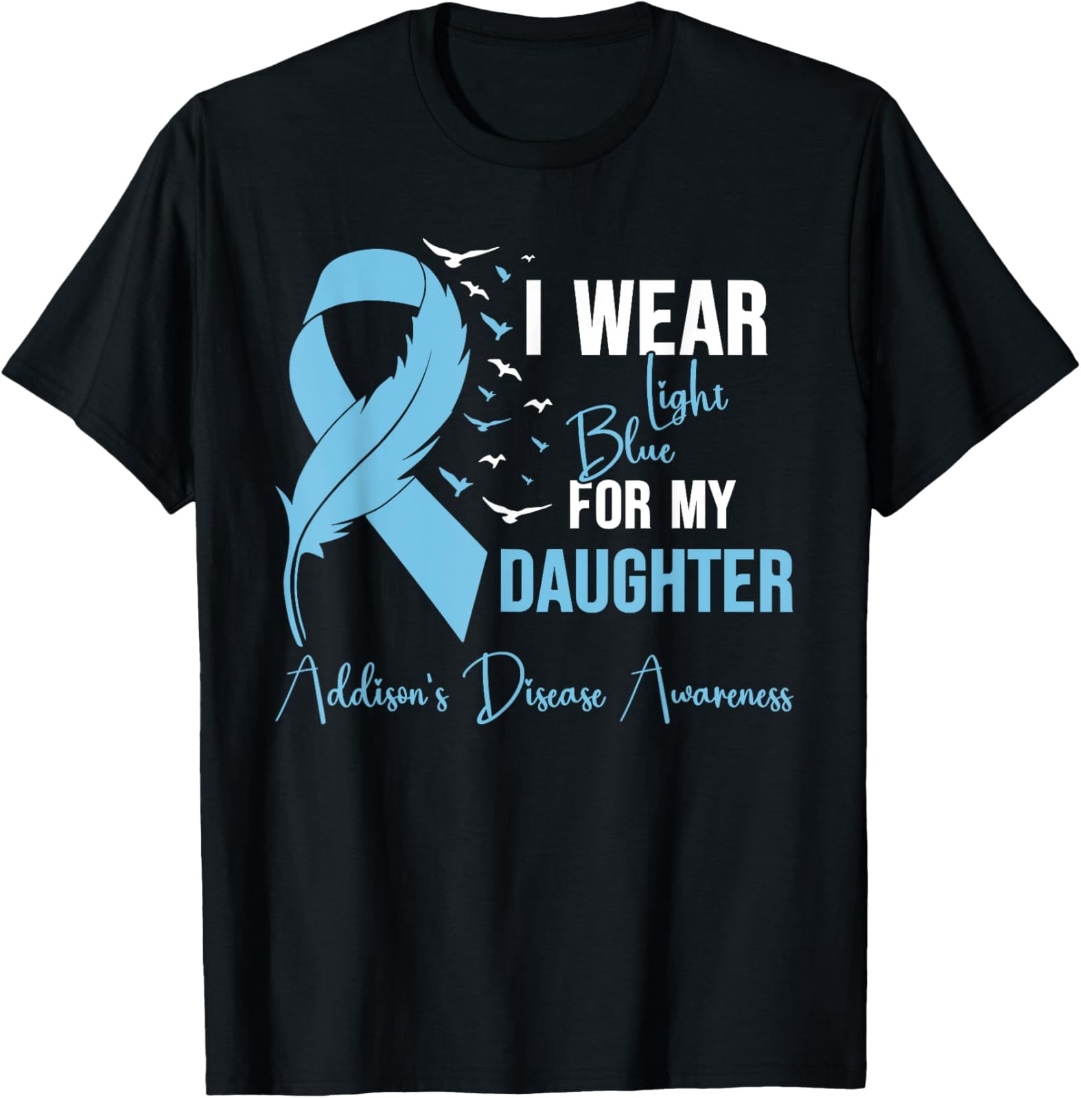 Addisons Disease Awareness I Wear Light Blue For My Daughter T-Shirt ...