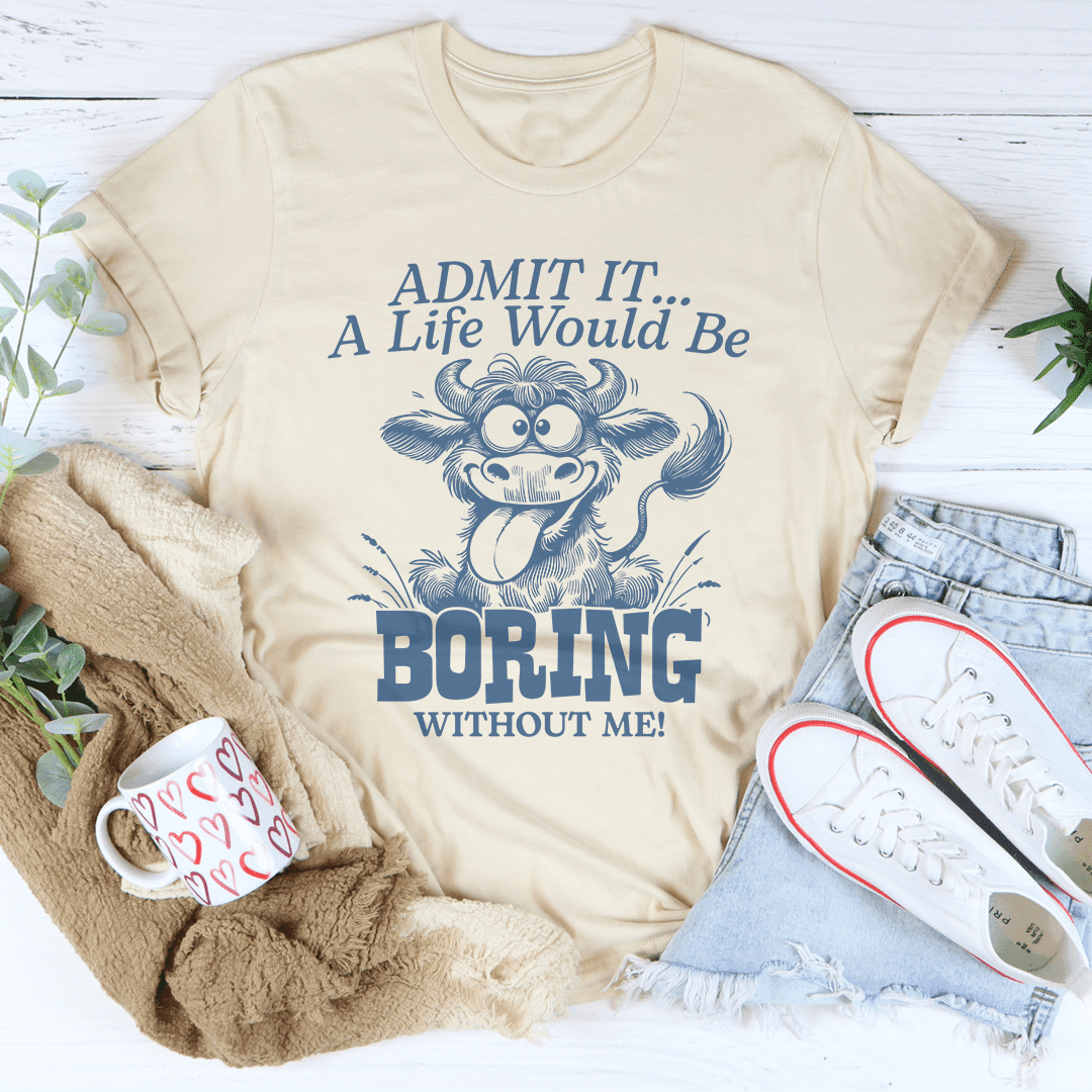 Admit It A Life Would Be Boring Without Me Tee White S Peachy Sunday T ...