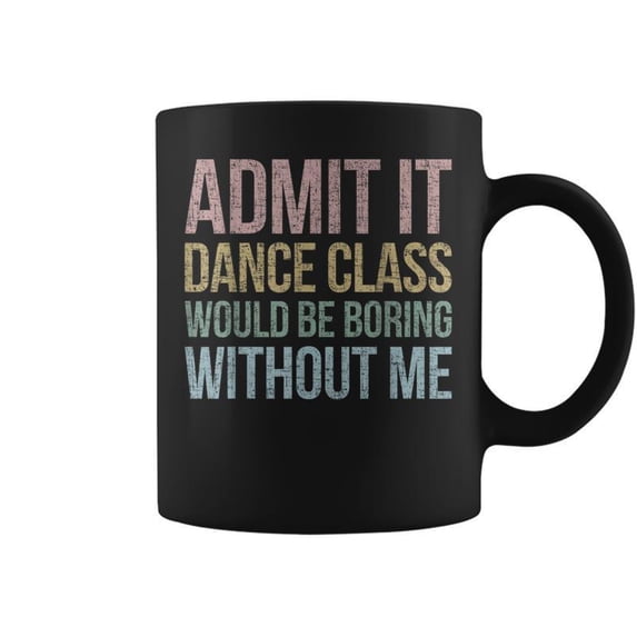 Admit It Dance Class Would Be Boring Without Me Dancer Retro Coffee ...