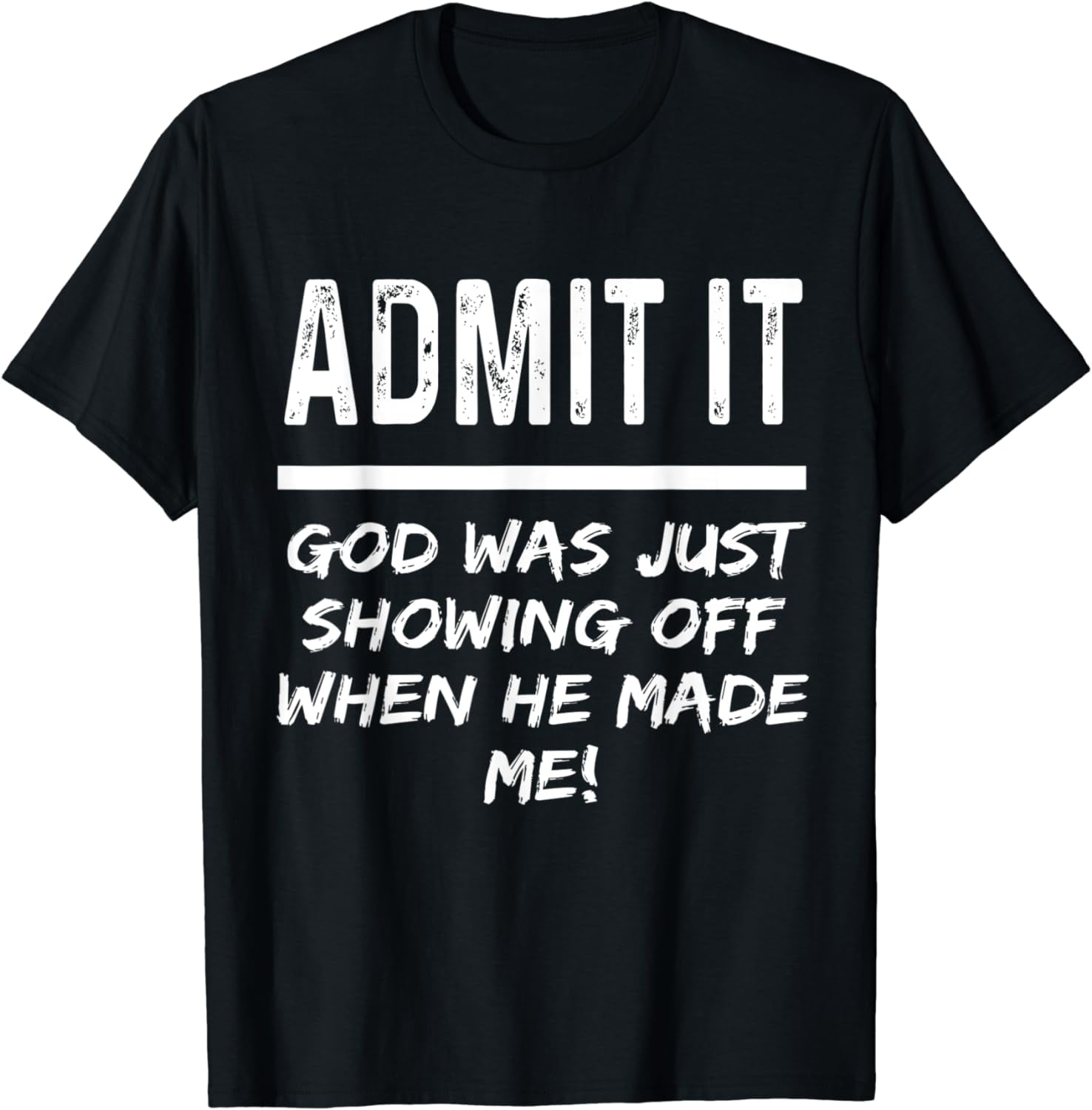 Admit It God Was Just Showing Off When He Made Me Funny T-Shirt ...
