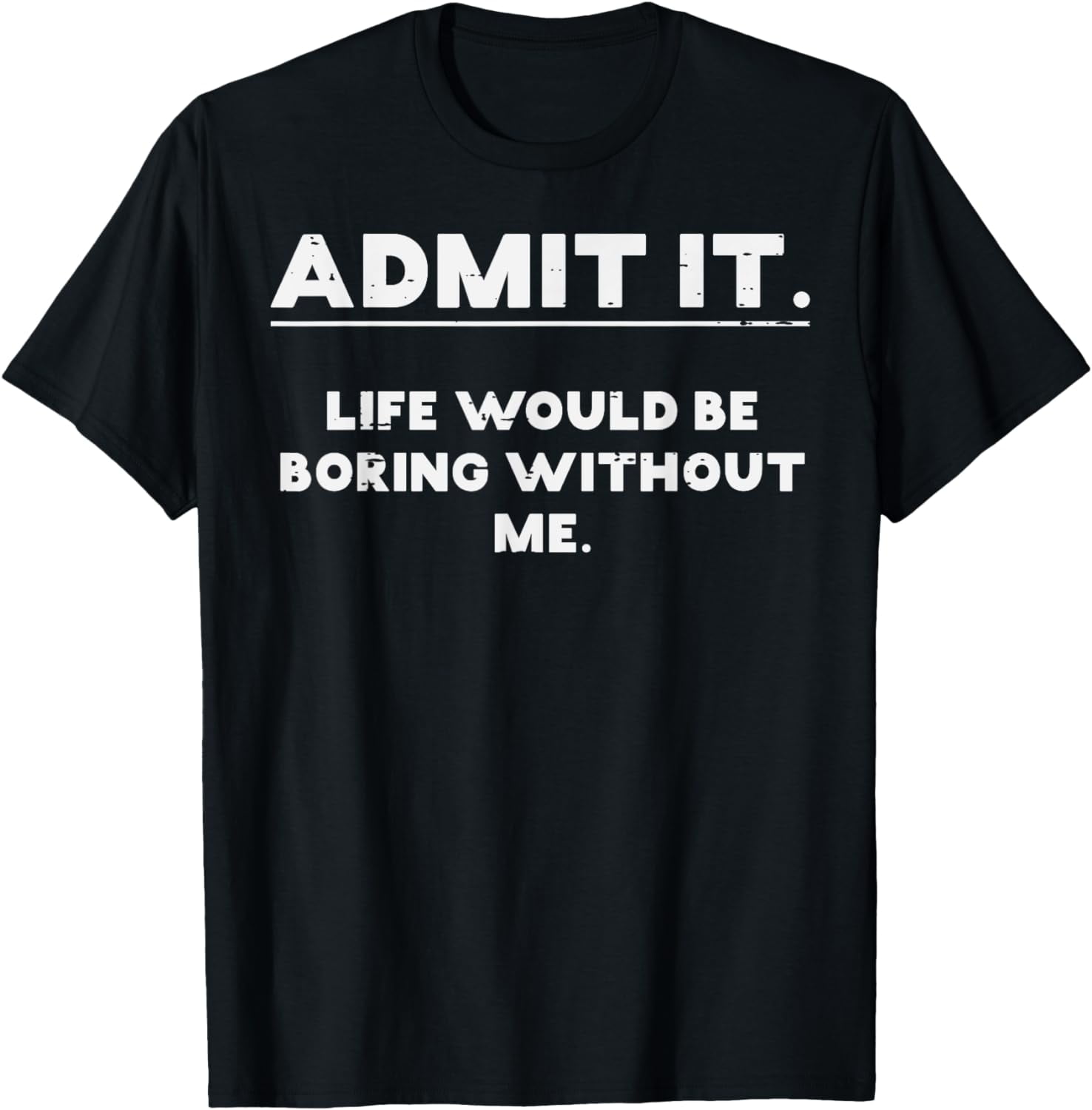 Admit It Life Boring Without Me Funny Saying Men Women Kids T-Shirt ...