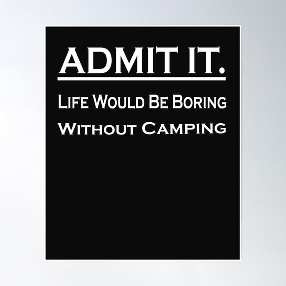 Admit It Life Would Be Boring Without Camping Poster Wall Art Modern ...