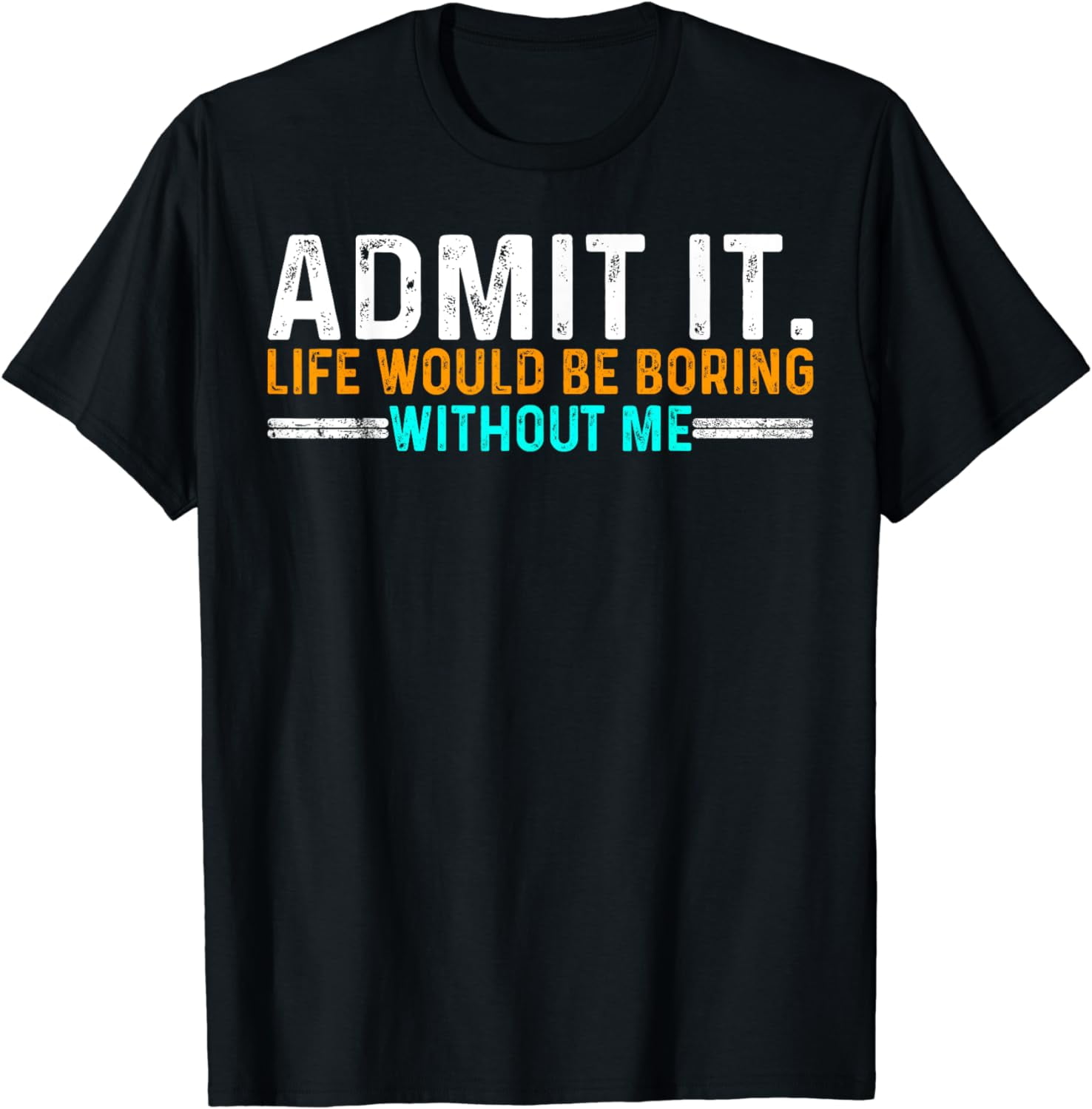 Admit It Life Would Be Boring Without Me Funny For Women Men T-Shirt - Walmart.com