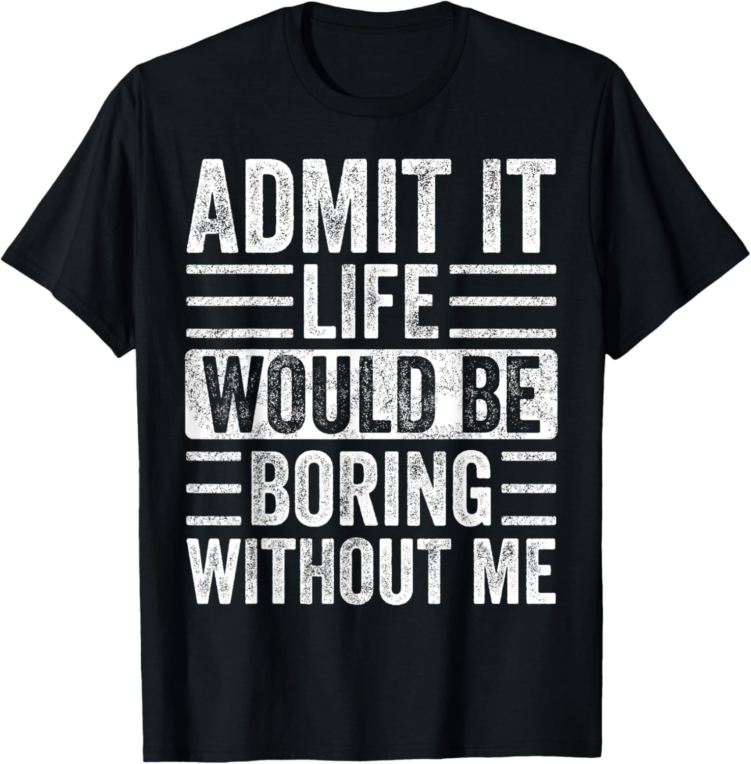 Admit It Life Would Be Boring Without Me Funny Humor Graphic T-Shirt ...