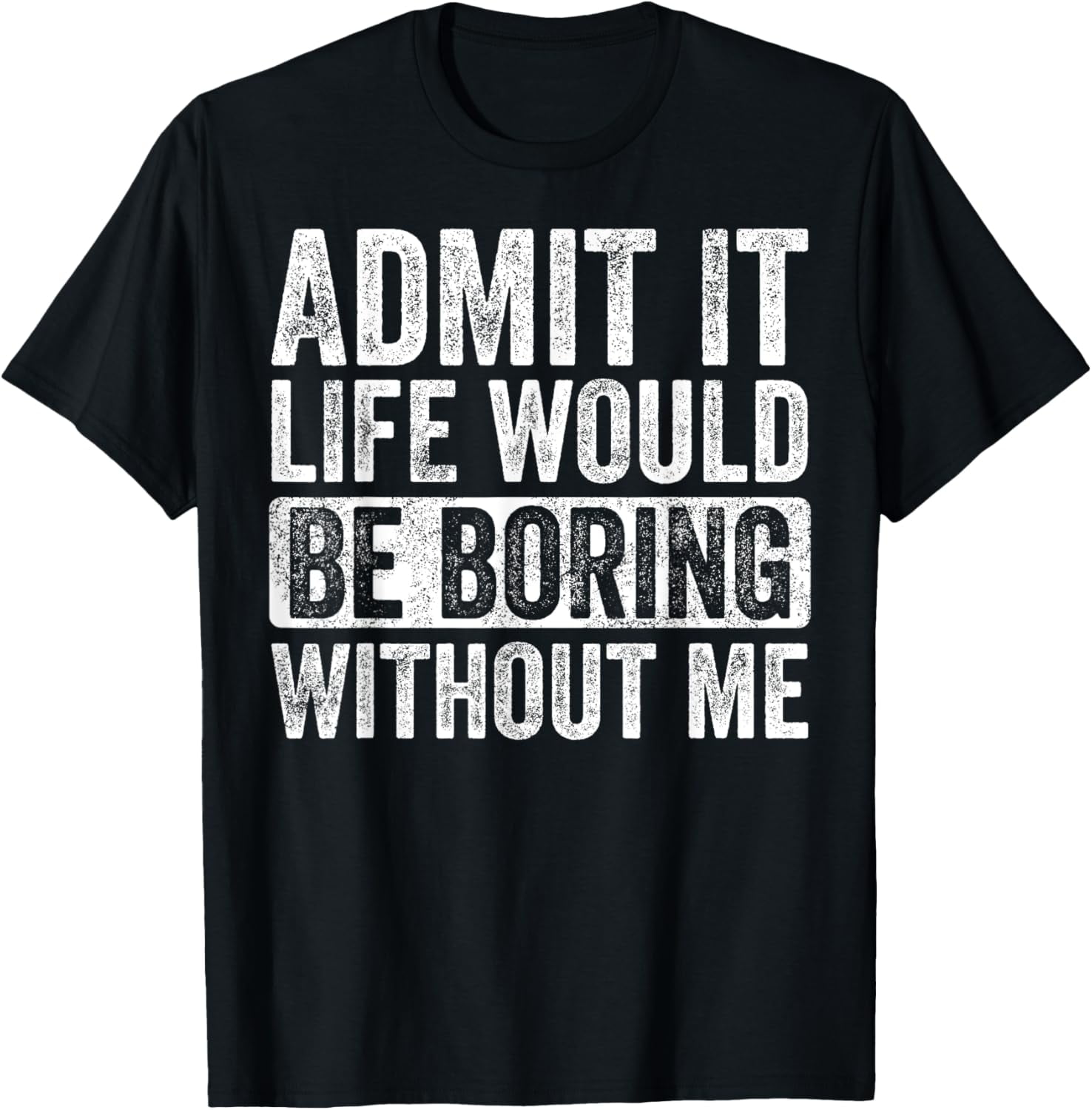 Admit It Life Would Be Boring Without Me Funny Humor Graphic T-Shirt ...