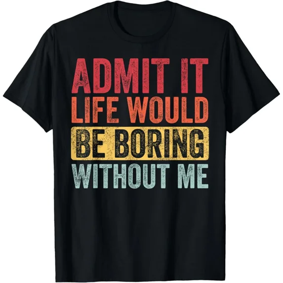 Admit It Life Would Be Boring Without Me Funny Retro Typography Unisex ...