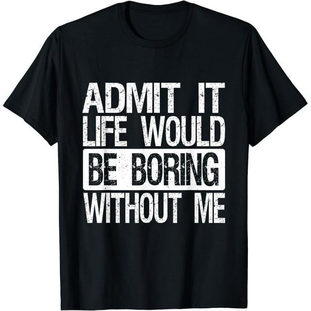 Admit It Life Would Be Boring Without Me, Funny Saying Retro T-Shirt ...