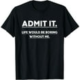 Admit It Life Would Be Boring Without Me Funny Saying T-Shirt - Walmart.com