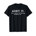 Admit It Life Would Be Boring Without Me Funny Witty Humor T-Shirt ...