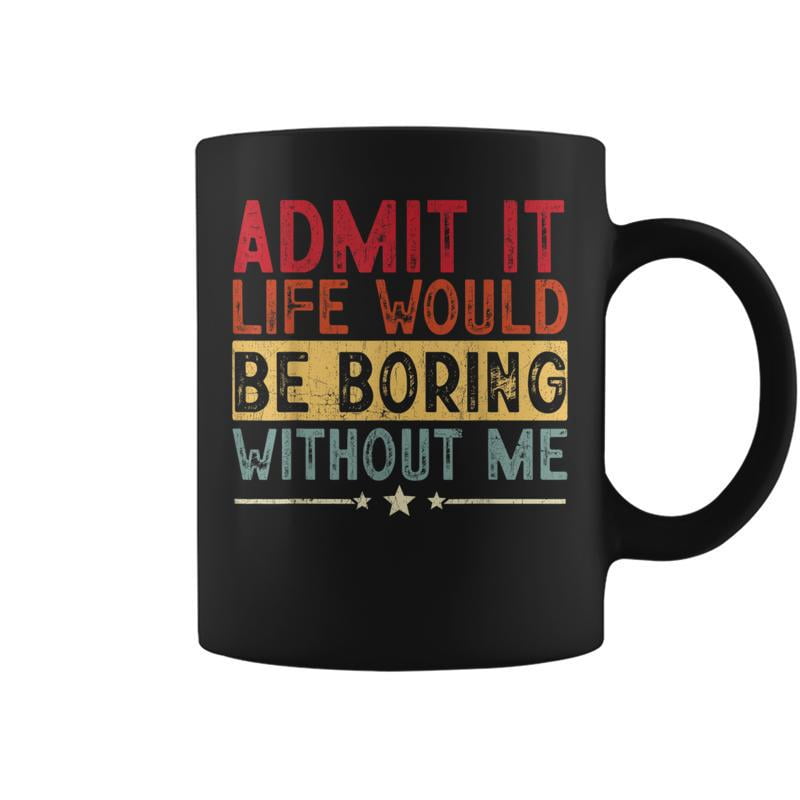 Admit It Life Would Be Boring Without Me Saying Retro Coffee Mugs ...