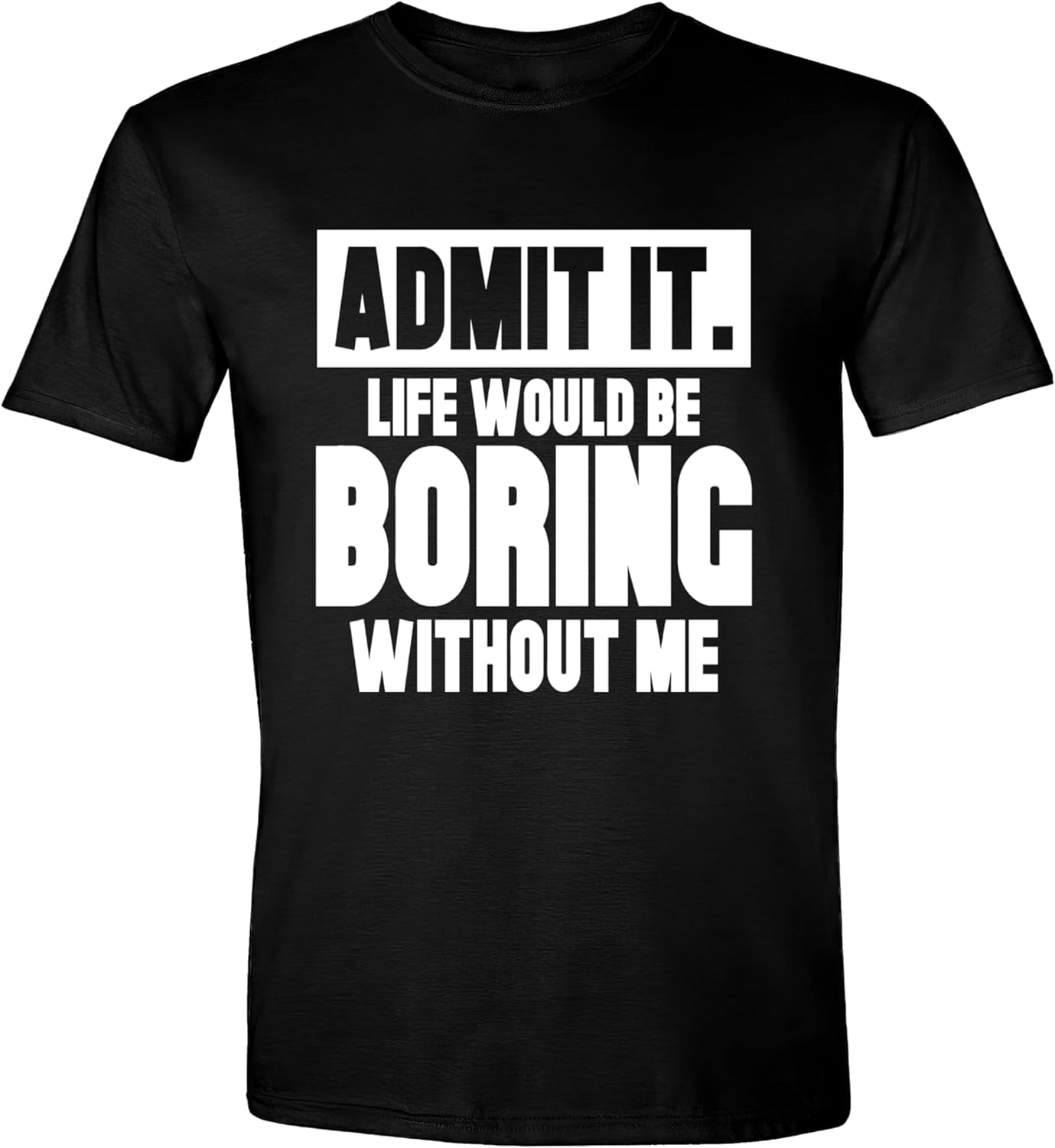 Admit It Life Would Be Boring Without Me T-Shirt Funny Sarcastic Saying ...