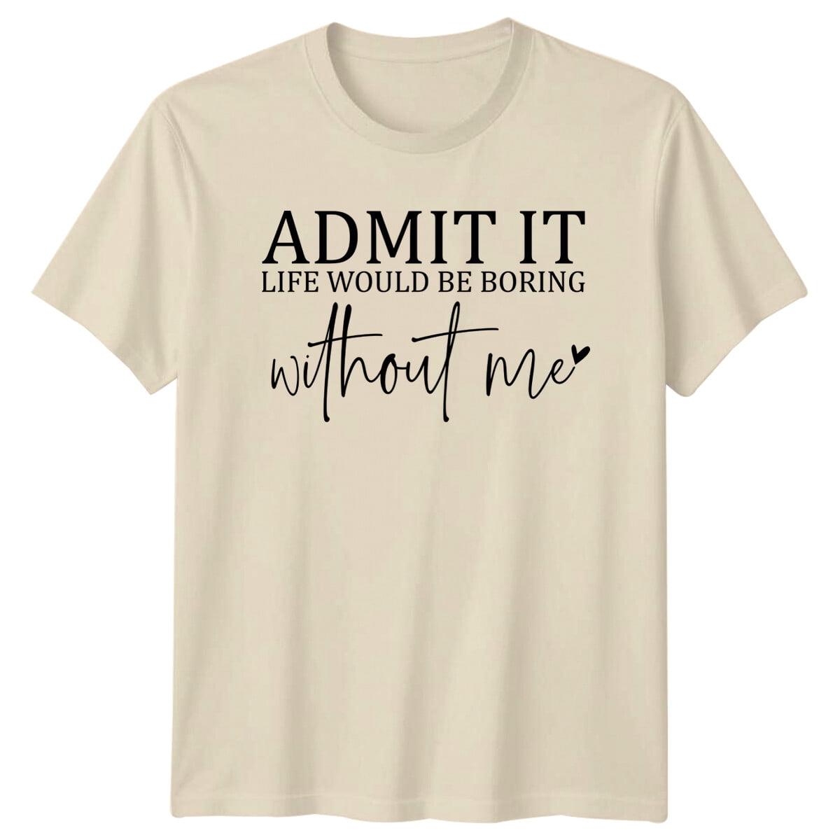 Admit It Life Would Be Boring Without Me T-Shirt Quote Tee - Walmart.com