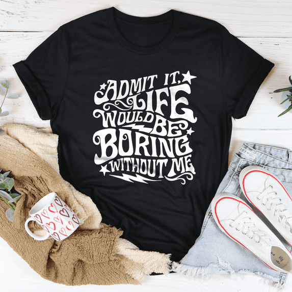 Admit It Life Would Be Boring Without Me Tee Peachy Sunday T-Shirt ...