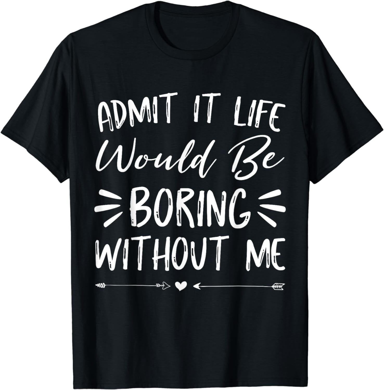 Admit It Life Would Be Boring Without Me shirt Funny Saying T-Shirt ...