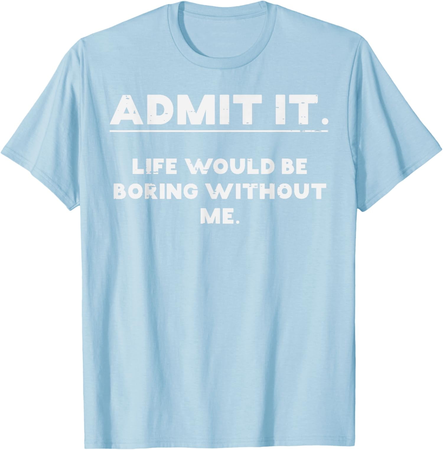 Admit It Life's Boring Without Me Funny Quote Unisex T-Shirt (Carolina ...