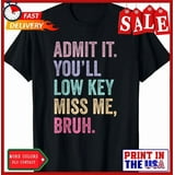 Admit It You'Ll Low Key Miss Me Bruh T-Shirt - Walmart.com