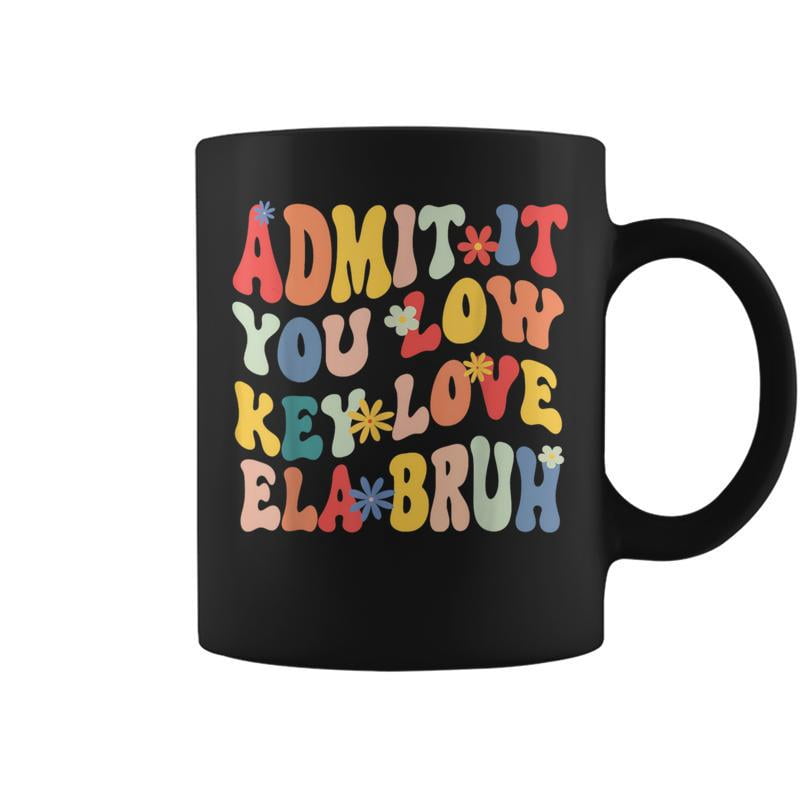 Admit It You Low Key Love Ela Bruh Ela Teacher Grammar Nerd Coffee Mugs ...