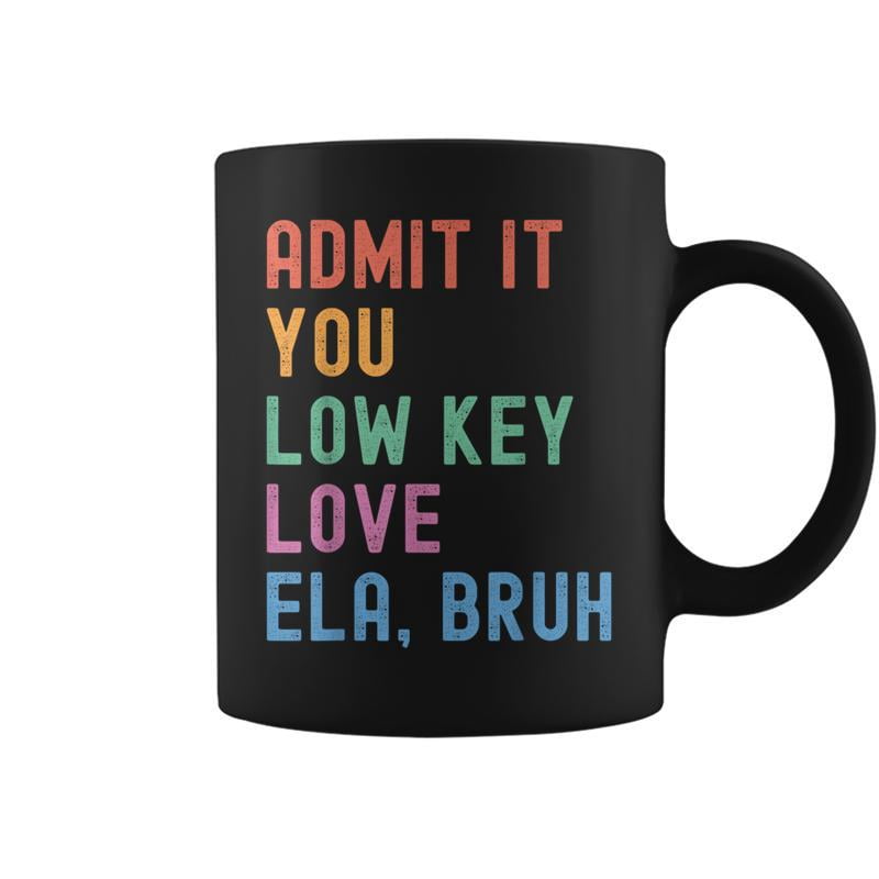 Admit It You Low Key Love Ela Bruh English Teacher Coffee Mugs ...