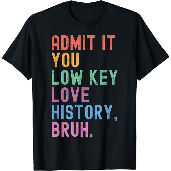 Admit It You Low Key Love History Bruh Funny History Teacher T-Shirt ...