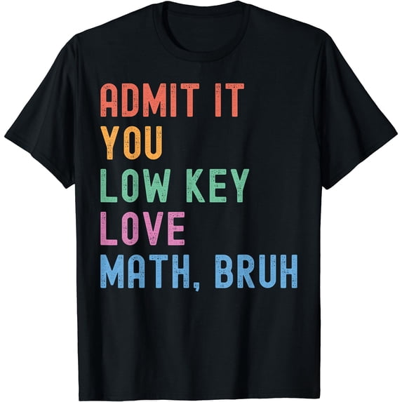 Admit It You Low Key Love Math Bruh Teacher Funny Nerdy Math T-Shirt ...