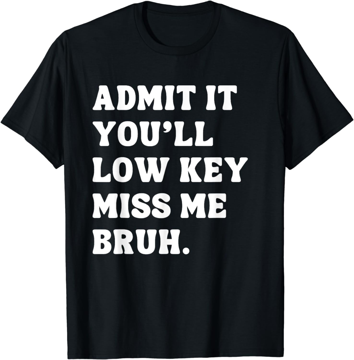 Admit It You'll Low Key Miss Me Bruh, Funny Bruh Teacheers T-Shirt ...