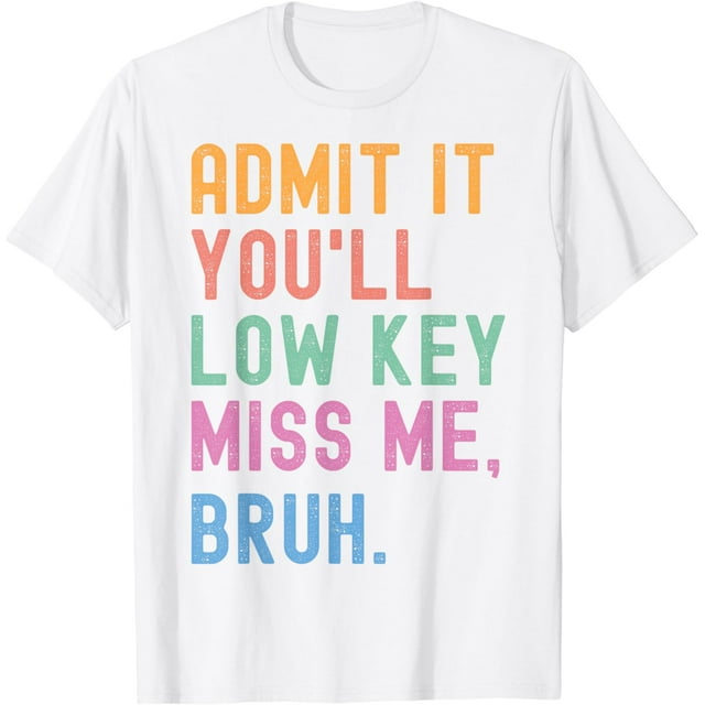 Admit It You'll Low Key Miss Me Bruh Funny Bruh Teacher T-Shirt ...