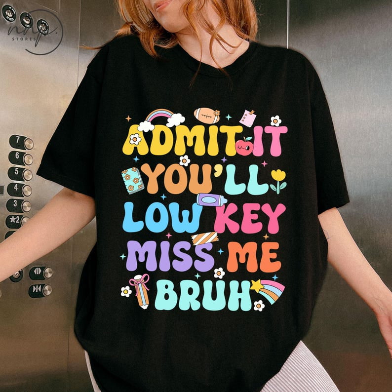 Admit It You'll Low Key Miss Me Bruh Shirt – Funny Teacher Gift, End of ...