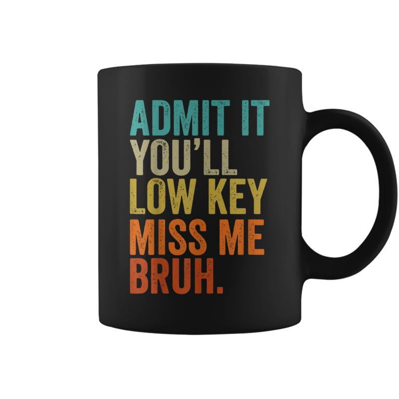 Admit It Youll Low Key Miss Me Bruh Teacher Coffee Mugs - Walmart.com