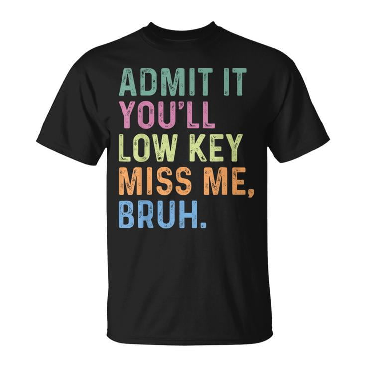 Admit It You'll Low Key Miss Me Bruh Bruh Teachers T-Shirt Funny End of ...