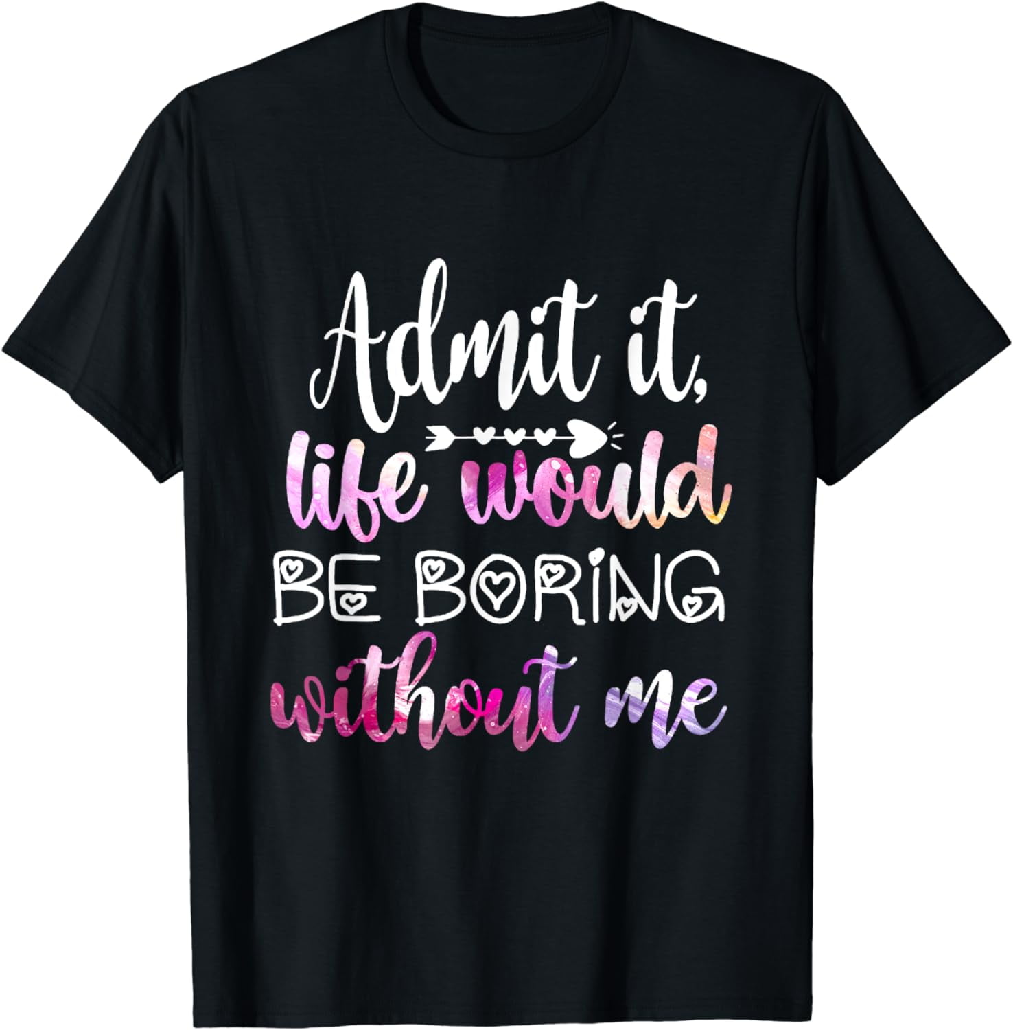 Admit it Life would be boring without me Exciting Person T-Shirt ...
