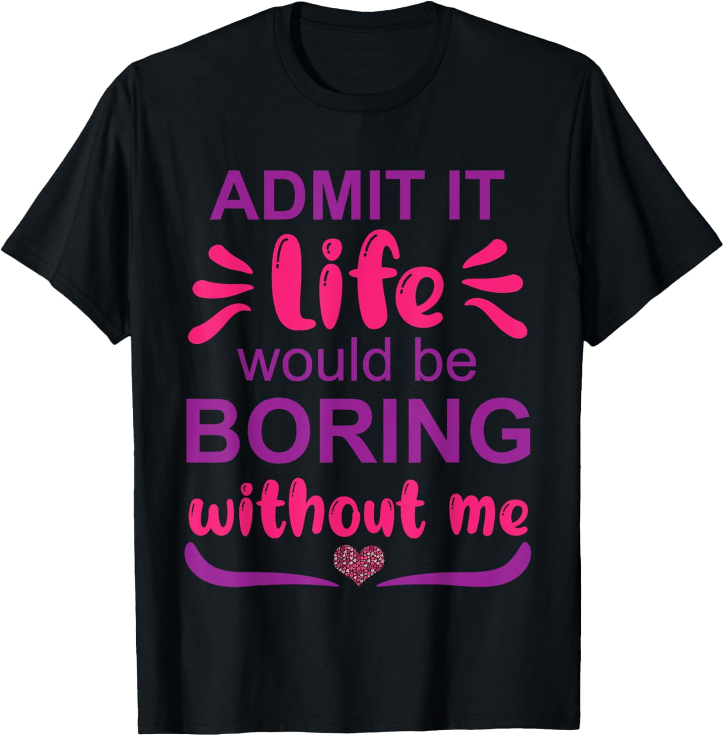 Admit it life would be boring without me - Funny Saying T-Shirt - Walmart.com