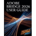 Adobe Bridge 2026 User Guide: The Complete Step-by-Step Masterclass to ...