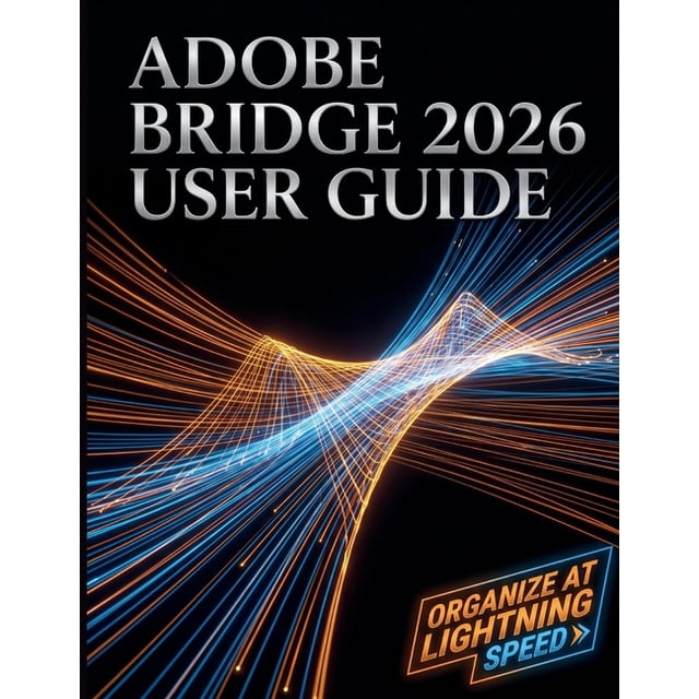 Adobe Bridge 2026 User Guide: The Complete Step-by-Step Masterclass to ...