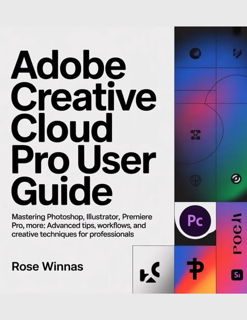 Adobe Creative Cloud Pro User Guide: Mastering Photoshop, Illustrator ...