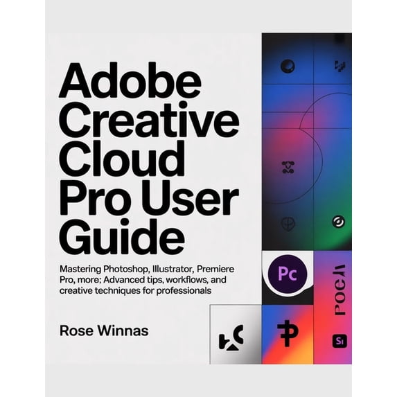Adobe Creative Cloud Pro User Guide: Mastering Photoshop, Illustrator ...