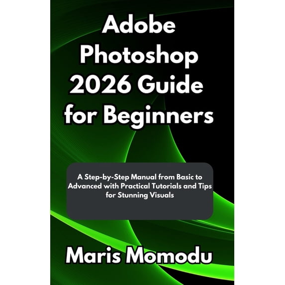 Adobe Photoshop 2026 Guide for Beginners: A Step-by-Step Manual from ...