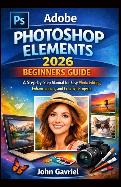 Adobe Photoshop Elements 2026 Beginners Guide: A Step-by-Step Manual ...