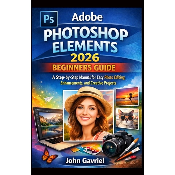 Adobe Photoshop Elements 2026 Beginners Guide: A Step-by-Step Manual ...