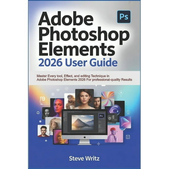 Adobe Photoshop Elements 2026 User Guide: Master Every Tool, Effect ...