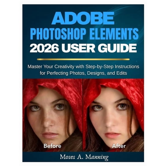 Adobe Photoshop Elements 2026 User Guide: Master Your Creativity with ...