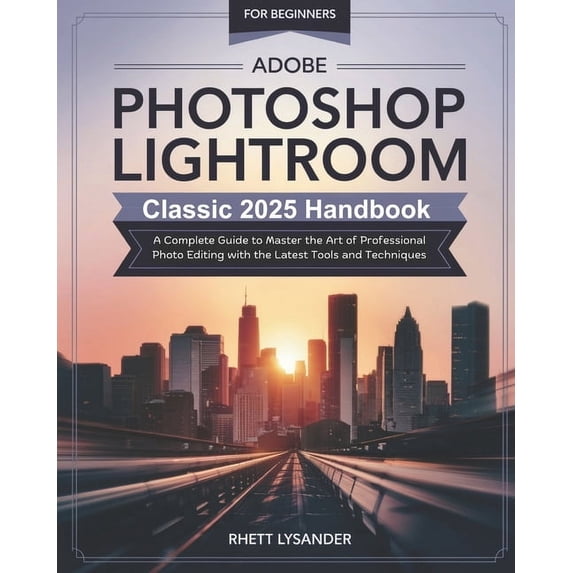 Adobe Photoshop Lightroom Classic 2025 Handbook for Beginners: A ...