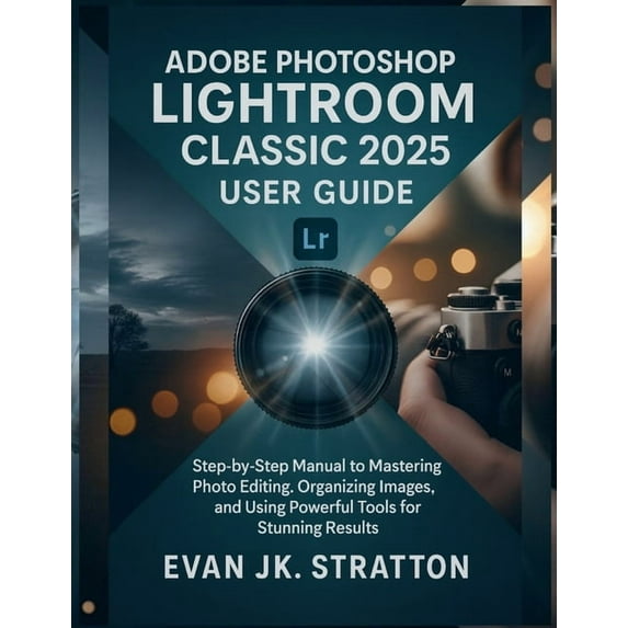 Adobe Photoshop Lightroom Classic 2025 User Guide: Step-by-Step Manual ...